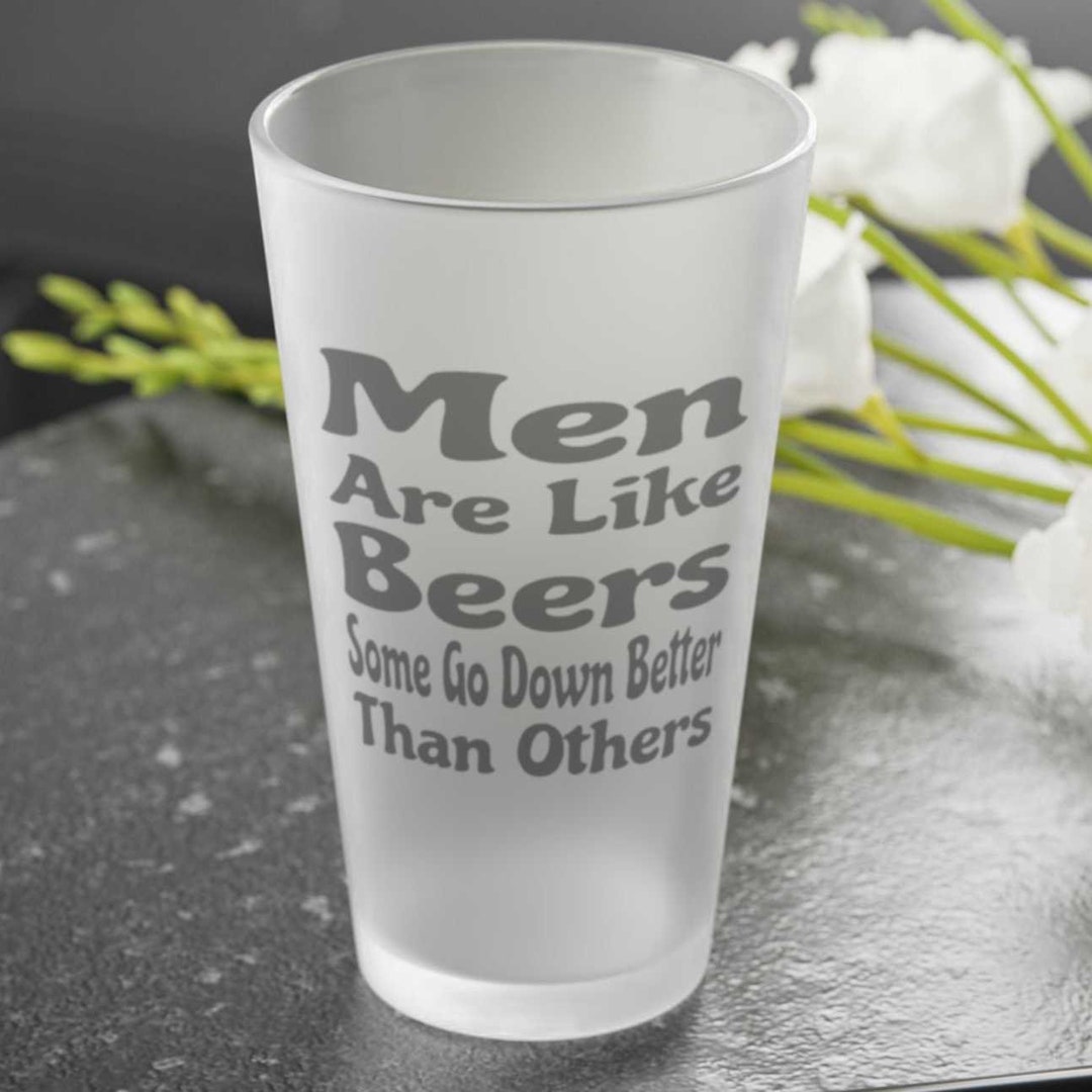 Men Are Like Beers, Some Go Down Better Than Others - Frosted Pint ...