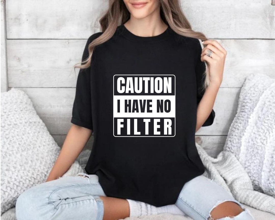 Caution I Have No Filter Shirt, Funny Adult Shirt, Sarcastic Shirt ...
