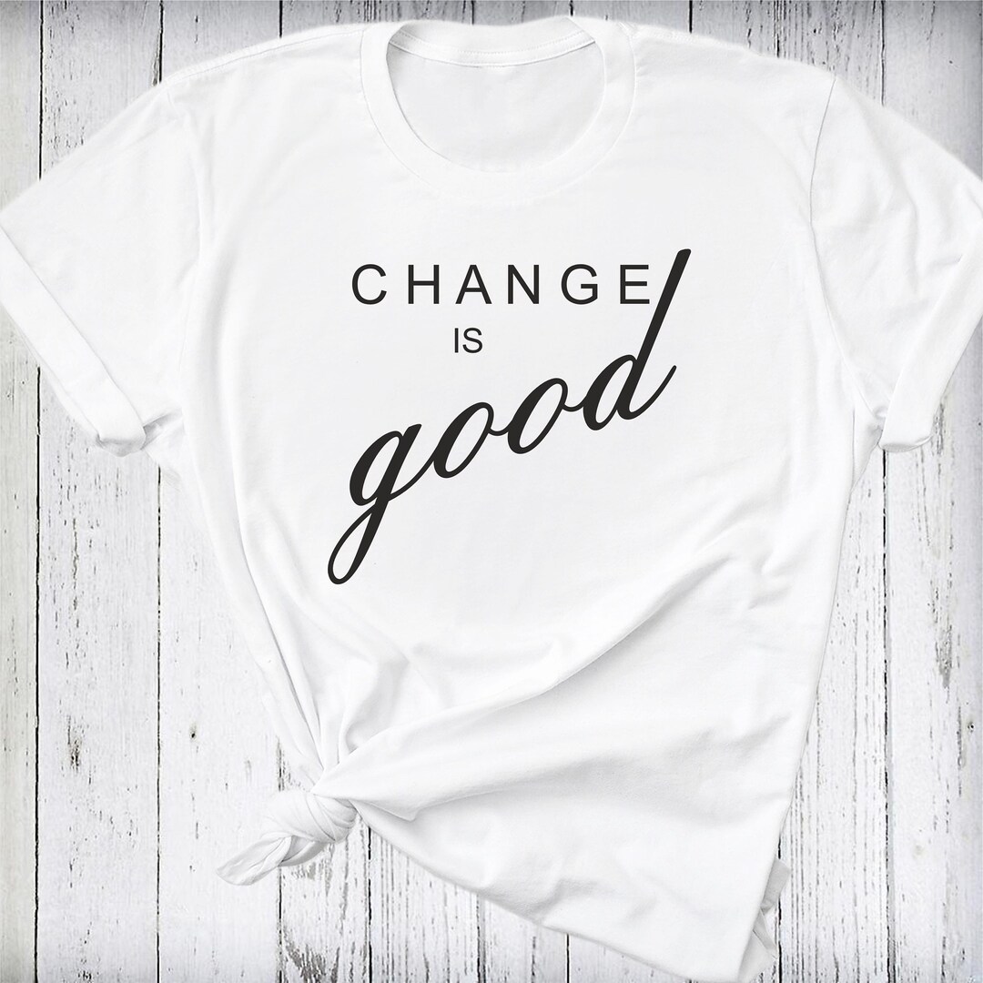 Change is Good T-shirt: Motivational Quote Tee - Etsy