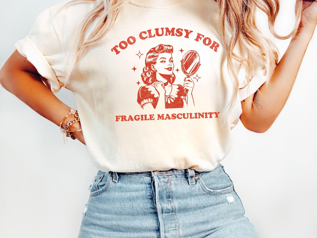 I'm Too Clumsy to Be Around Fragile Masculinity Tee, Feminist Shirt ...