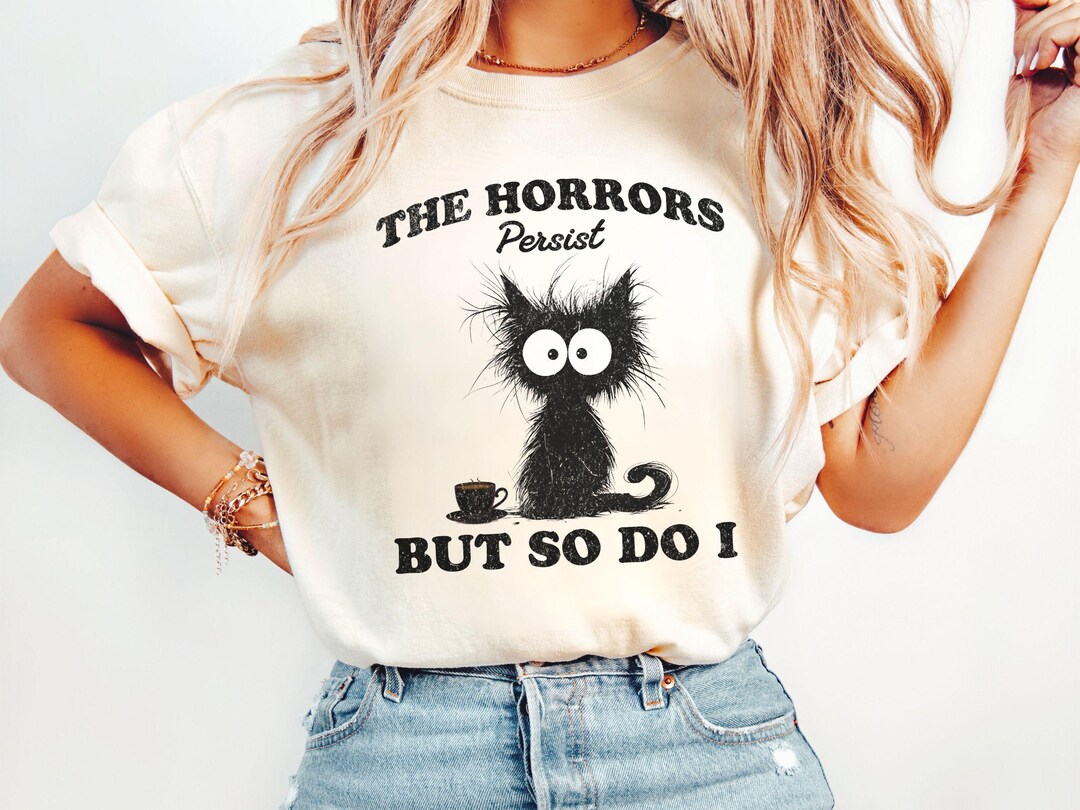 The Horrors Persist but so Do I Shirt, Funny Meme Stressed Cat Comfort ...