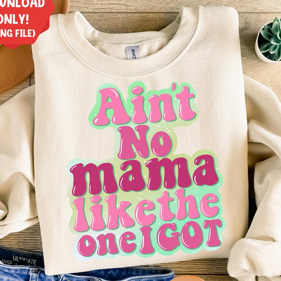 Ain't No Mama Like the One I Got Png Sublimation Design Download ...