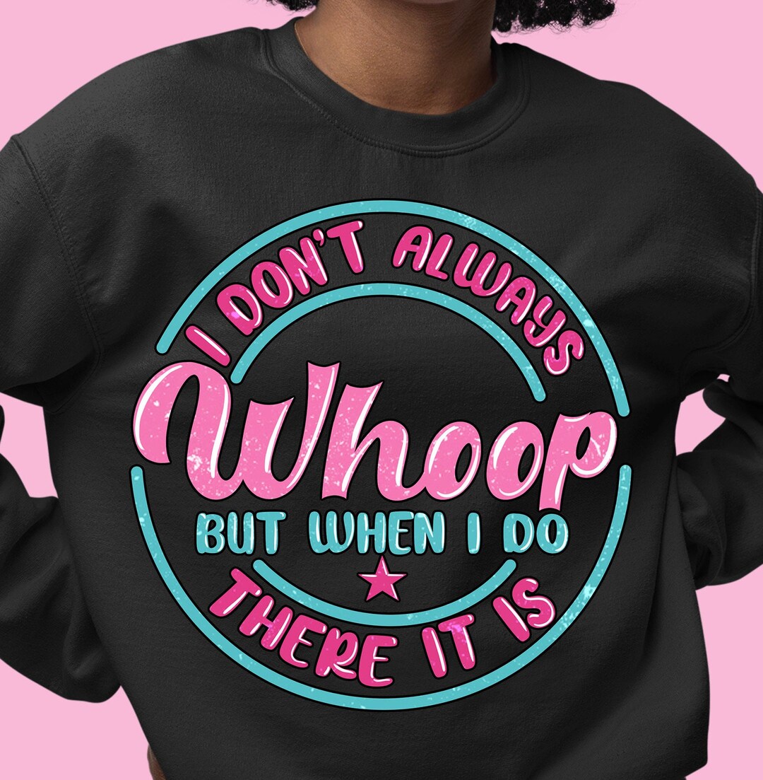 I Don't Always Whoop but When I Do There It is Png Sublimation Design ...