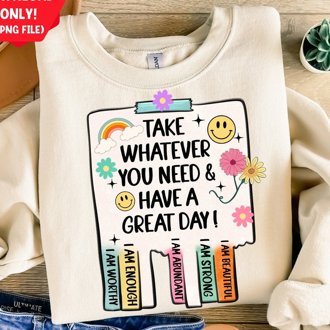 Take Whatever You Need & Have a Great Day Png Sublimation Design ...