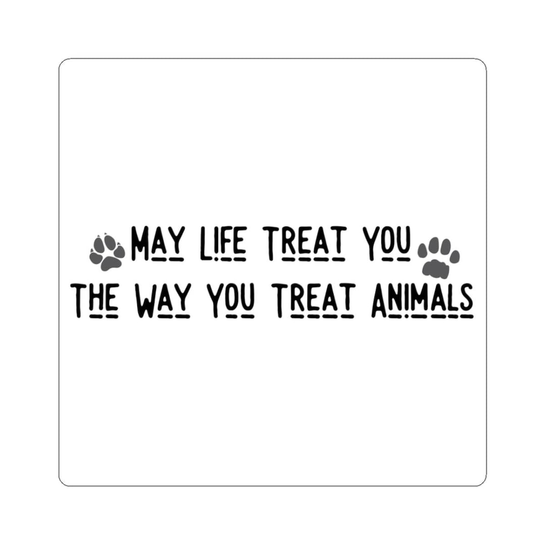 May Life Treat You the Way You Treat Animals Sticker - Etsy