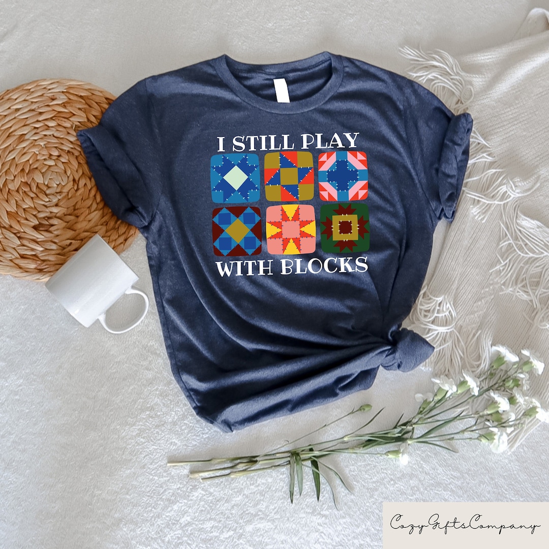 I Still Play With Blocks Shirt, Quilt Patterns Shirt, Gift for Quilter ...