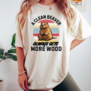 A Clean Beaver Always Gets More Wood, Dirty Humor Tee, Adult Humor ...