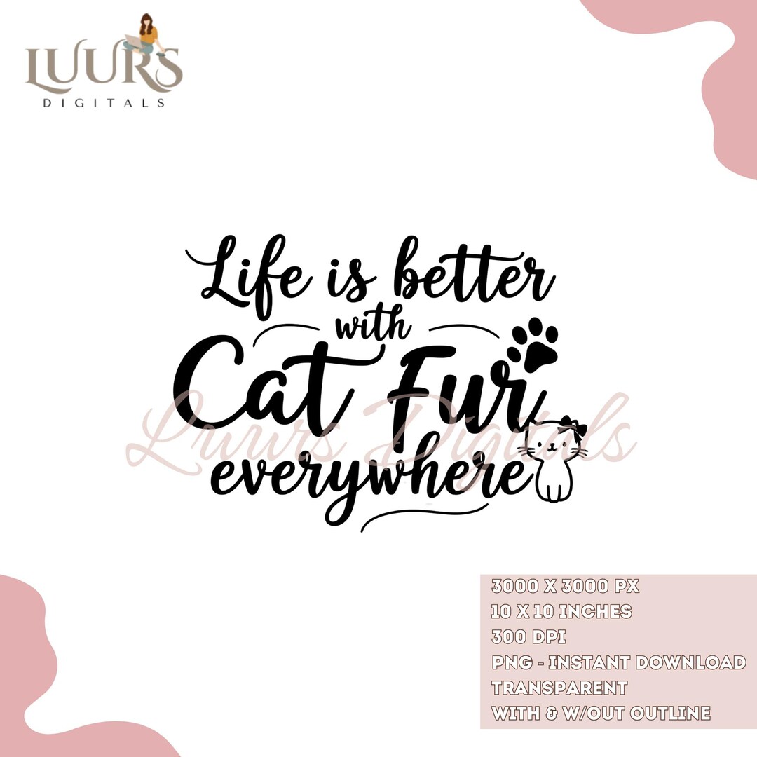 Cat Png, Cat Qoutes Png, Life is Better With Cat Fur Everywhere Png ...