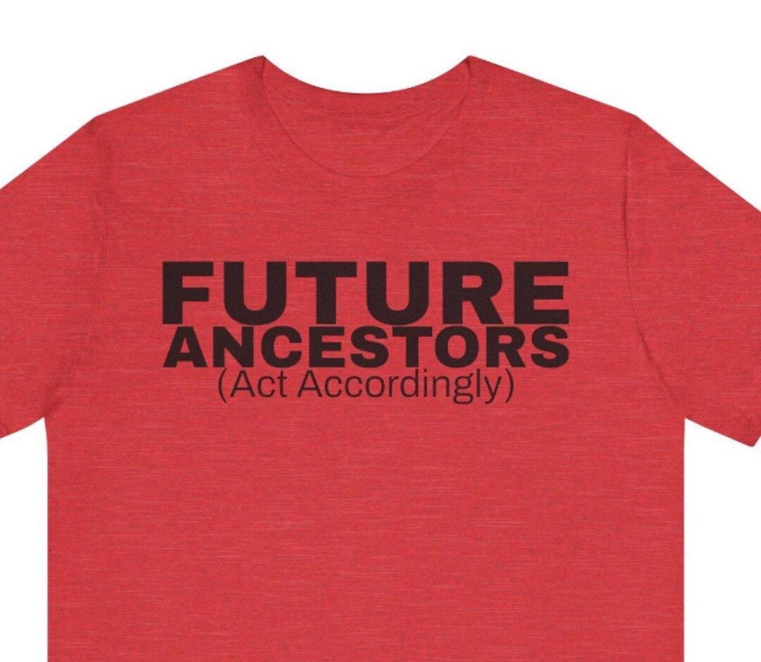 Future Ancestors - Act Accordingly | Bold, Inspiring Activist T-shirt ...
