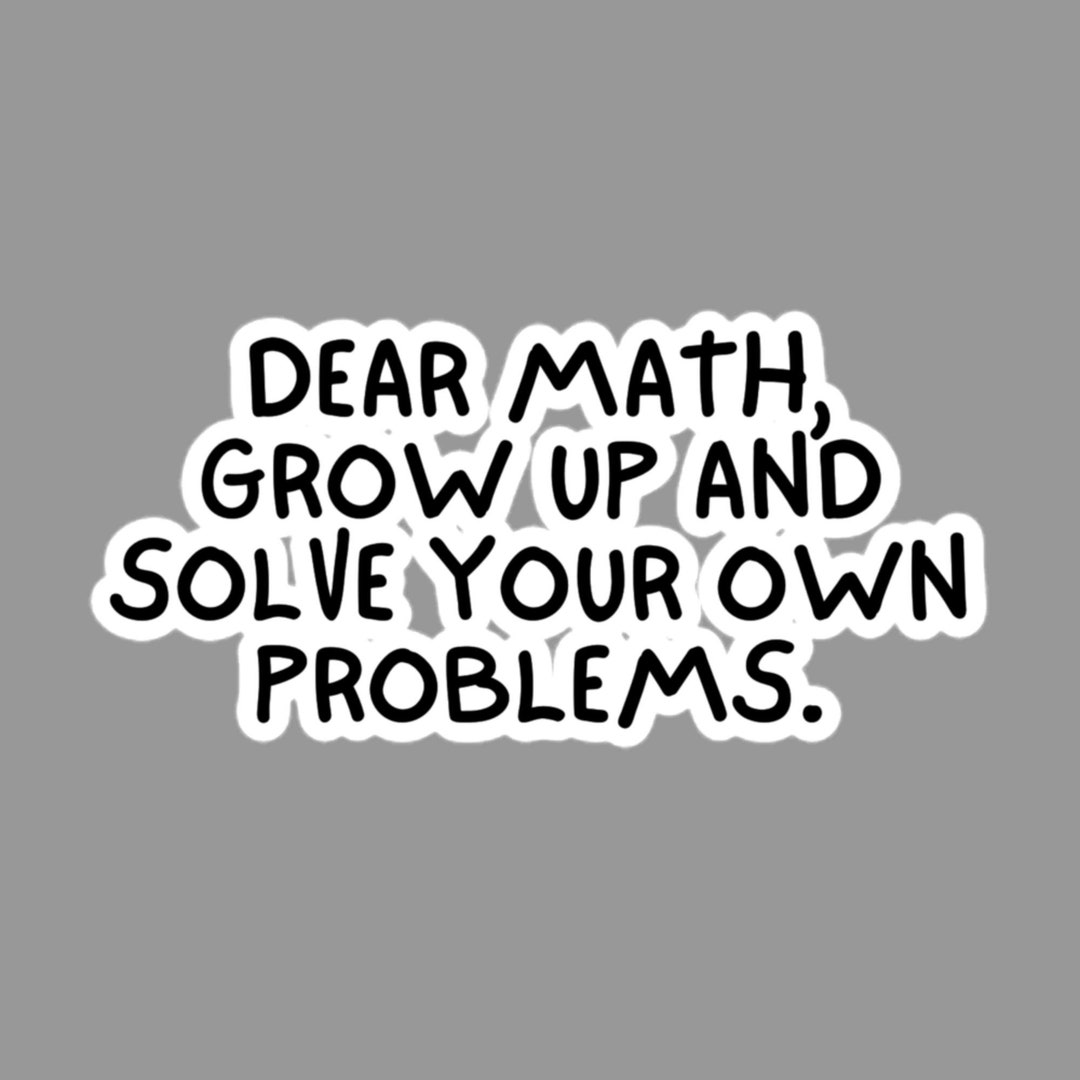 Dear Math, Grow up and Solve Your Own Problems. - Etsy