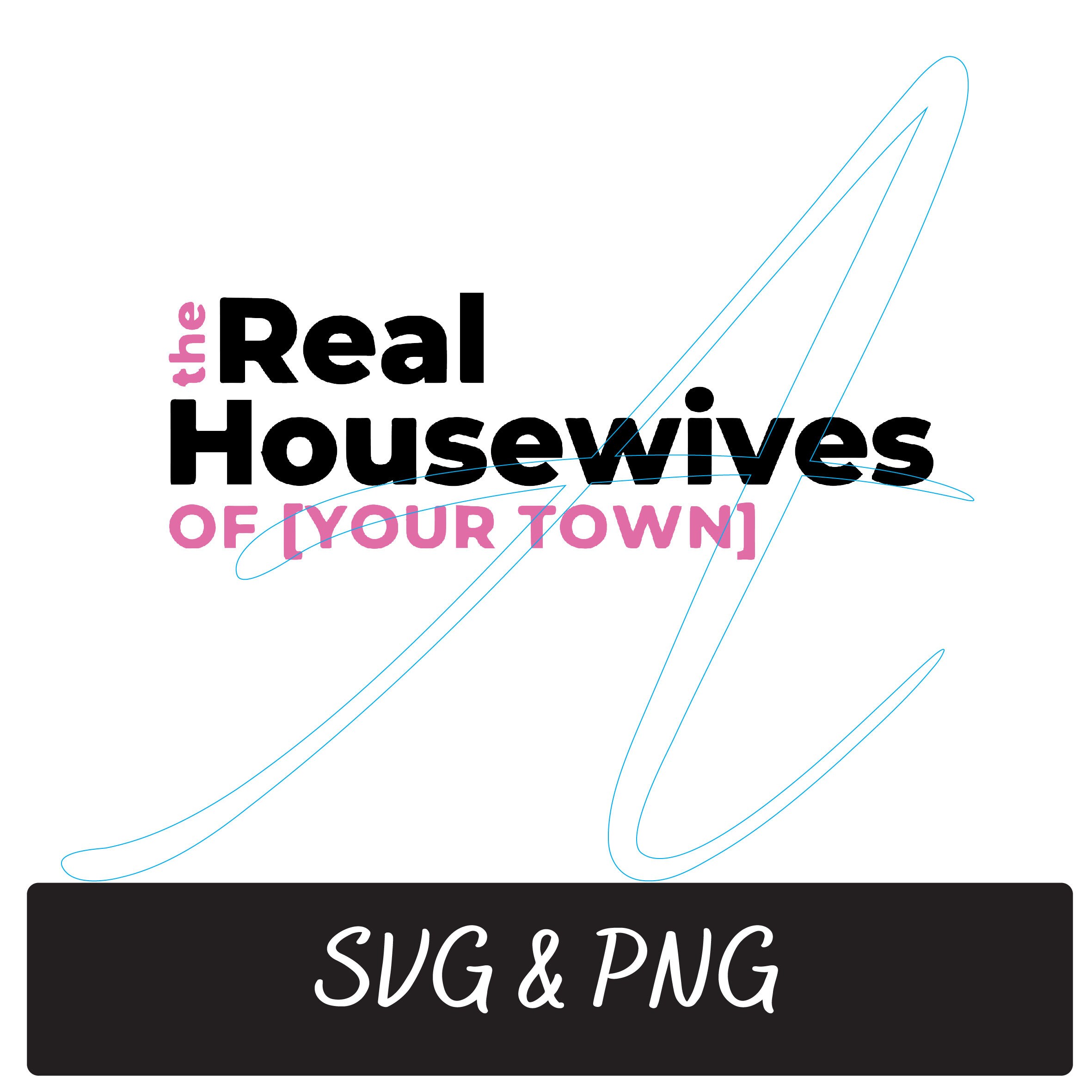 Real Housewives Svg of YOUR TOWN, the Real Housewives Svg, Reality Tv ...