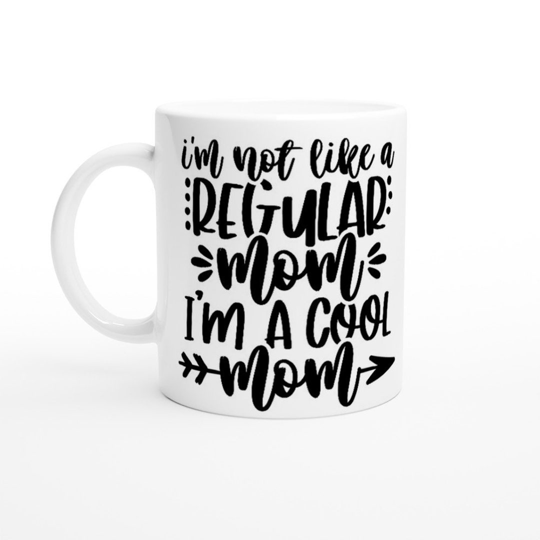 I'm Not Like a Regular Mom, I'm a Cool Mom" Mug - Fun Gift for Trendy ...