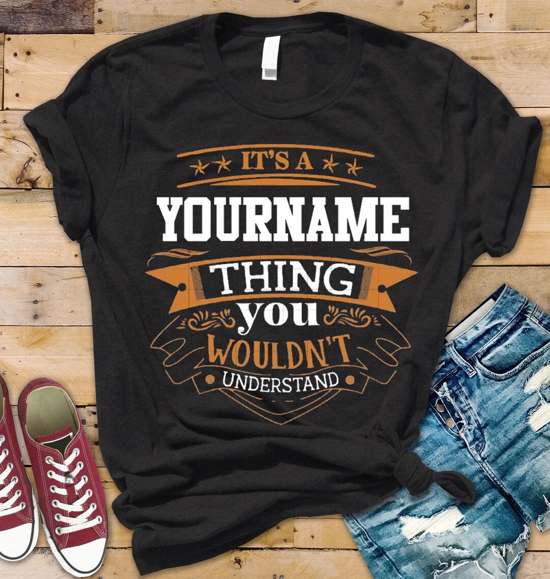Custom Name/ Personalization T-shirt It's A Your Name Thing You Wouldn ...