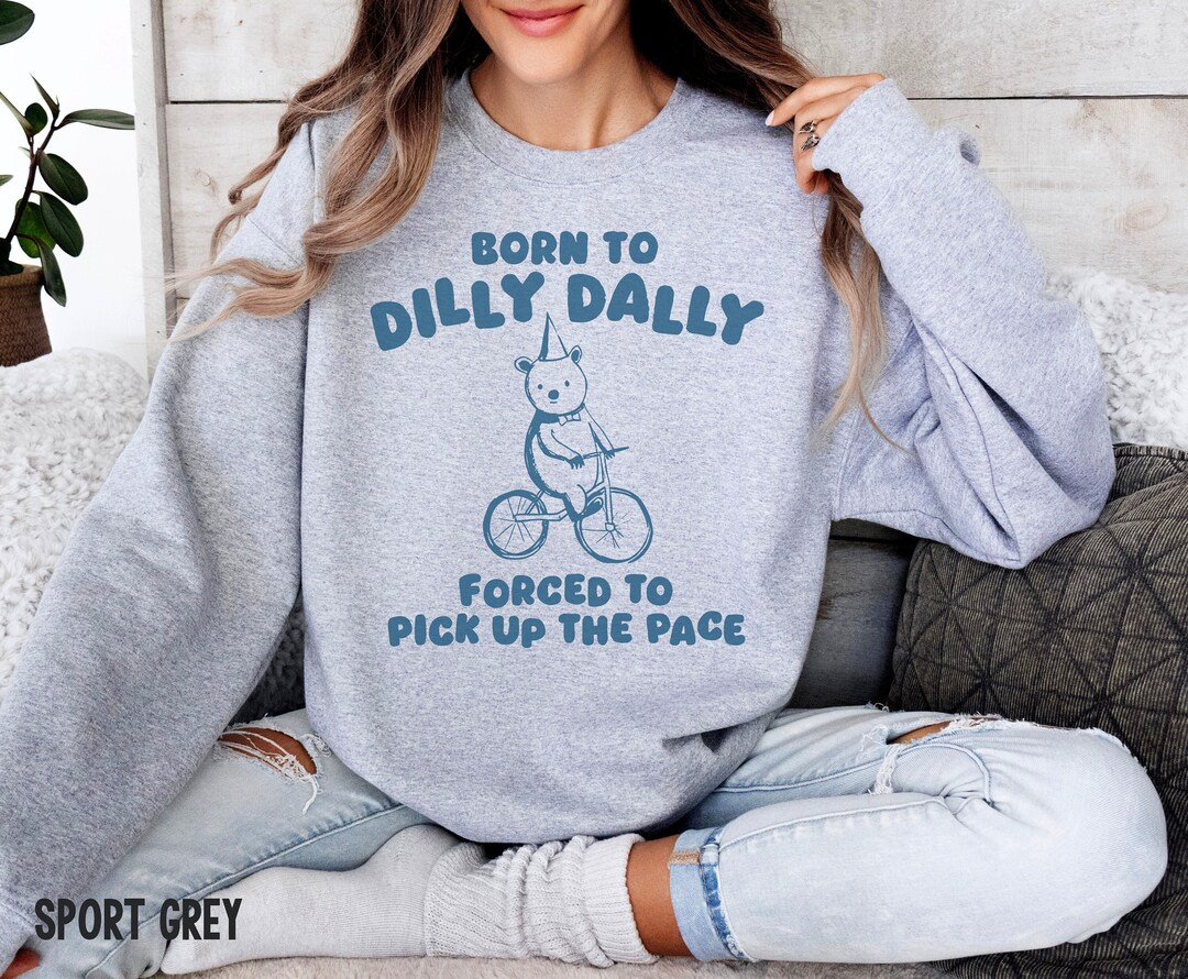 Born to Dilly Dally Forced to Pick up the Pace, Meme Sweatshirt, Funny ...