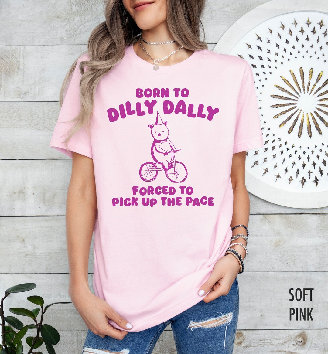 Born to Dilly Dally Forced to Pick up the Pace, Meme Shirt, Funny Meme ...