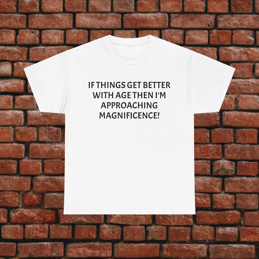If Things Get Better With Age, Funny Ageing T-shirt, Birthday ...