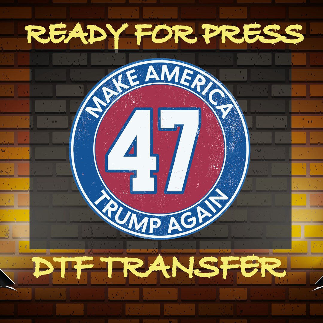 Ready to Press, Trump 47 Dtf, Trump DTF, Direct to Film, Heat to Transfers, Ready for Ship ...