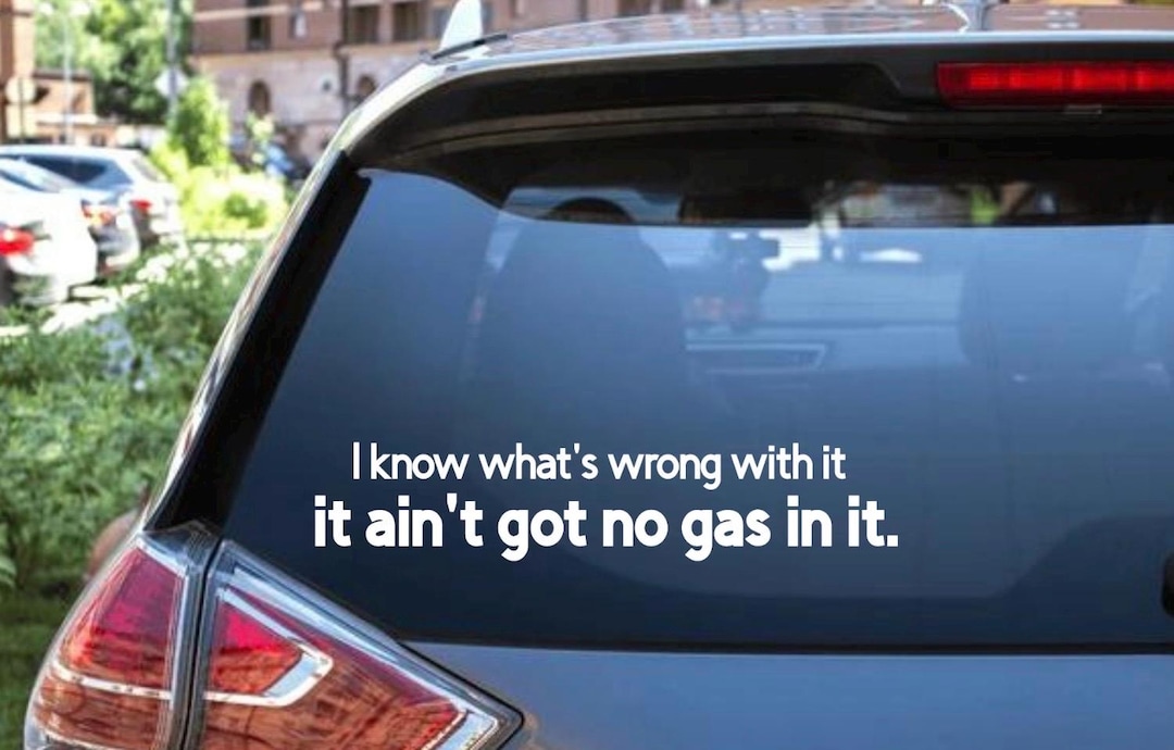 I Know What’s Wrong With I, It Aint Got No Gas in It. Decal - Decal for Cars, Laptop, Vehicle ...