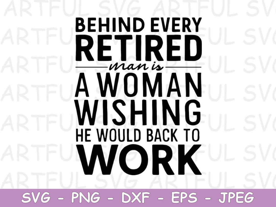 Behind Every Retired Man is A Woman Wishing He Would Back to Work Svg ...