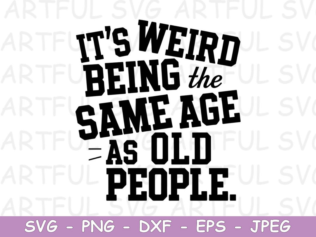 Its Weird Being the Same Age as Old People Svg, Sarcastic Svg, Funny ...