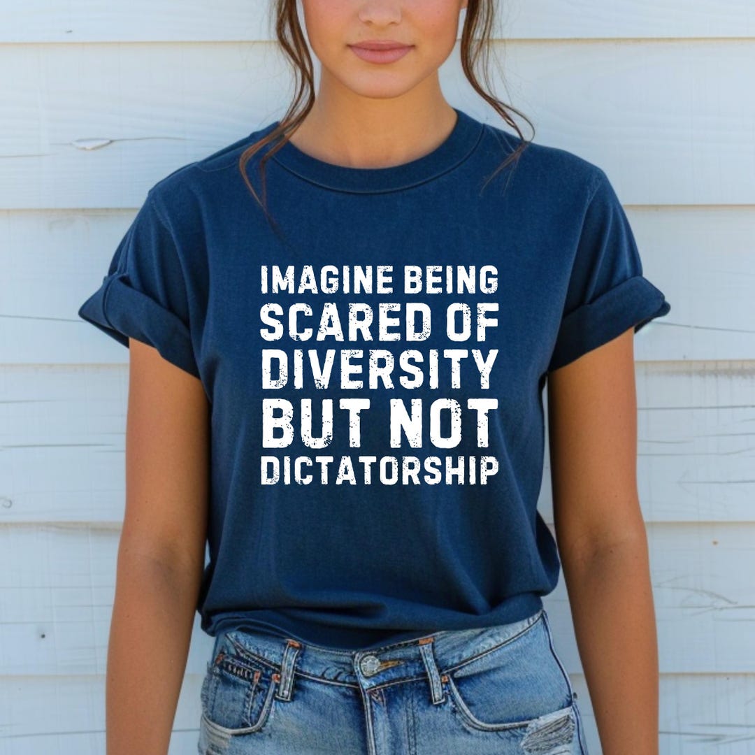 Imagine Being Scared of Diversity but Not Dictatorship Shirt Political ...