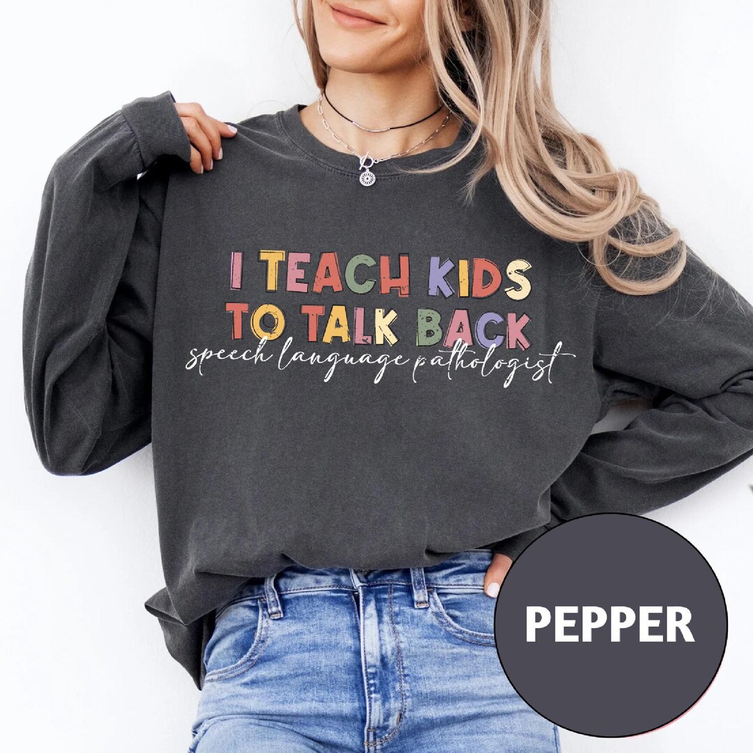 Comfort Colors Long Sleeve i Teach Kids to Talk Back Speech Pathologist ...