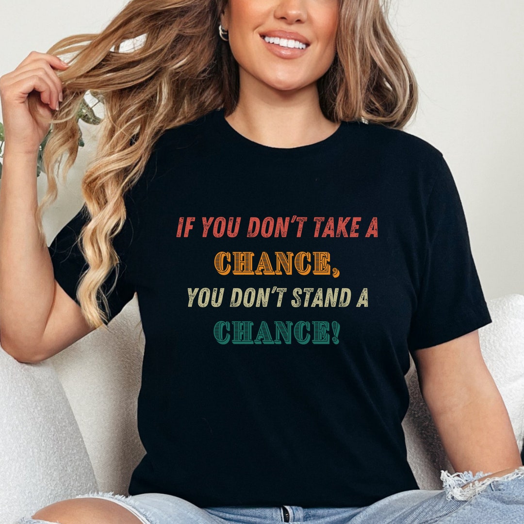 If You Don't, Take A Chance, You Don't Stand A Chance, Take Chances ...