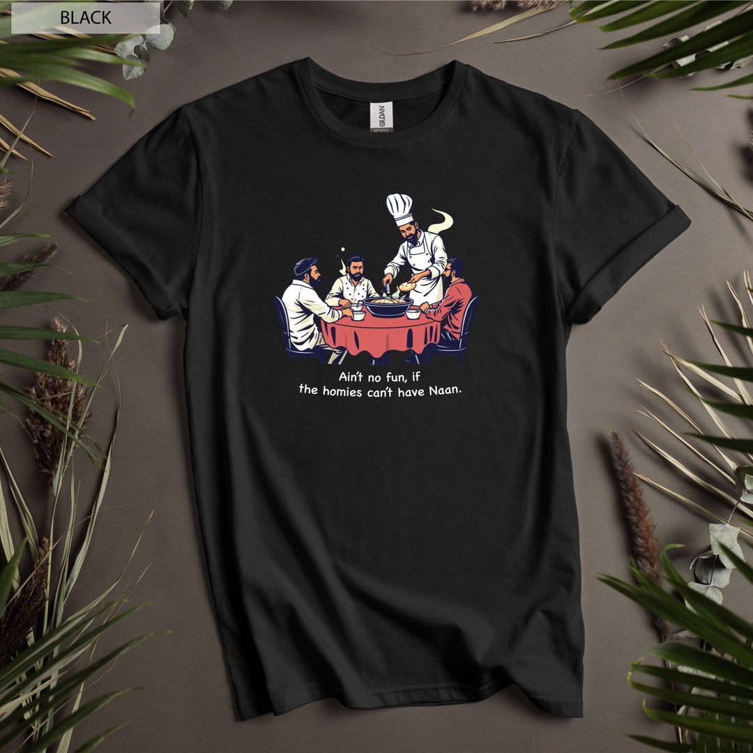 Ain't No Fun If the Homies Can't Have Naan Funny Meme T-shirt Unisex ...