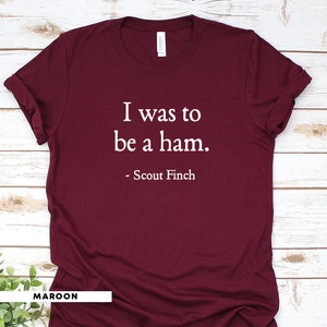 Scout Finch I Was to Be A HAM Quote Shirt to Kill A Mockingbird ...