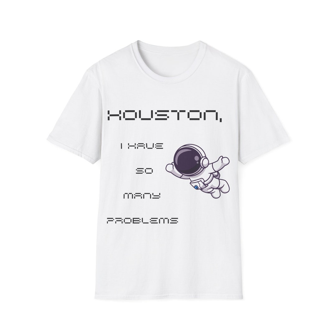 Houston, I Have so Many Problems Unisex Softstyle T-shirt - Etsy