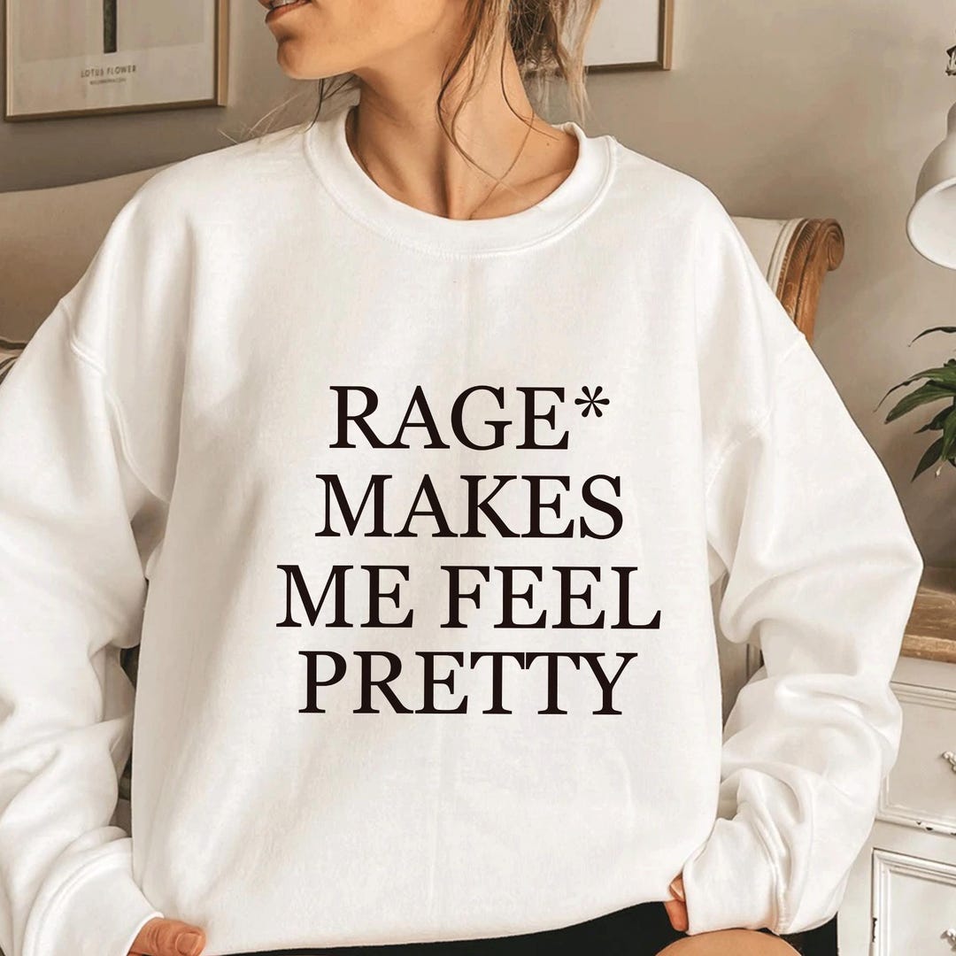 Rage Makes Me Feel Pretty Sweatshirt, Trending Unisex Shirt, Unique ...