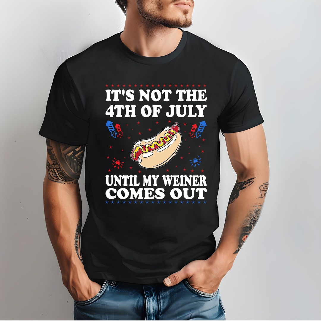 It's Not the 4th of July Until My Weiner Comes Out, 4th of July Shirt ...