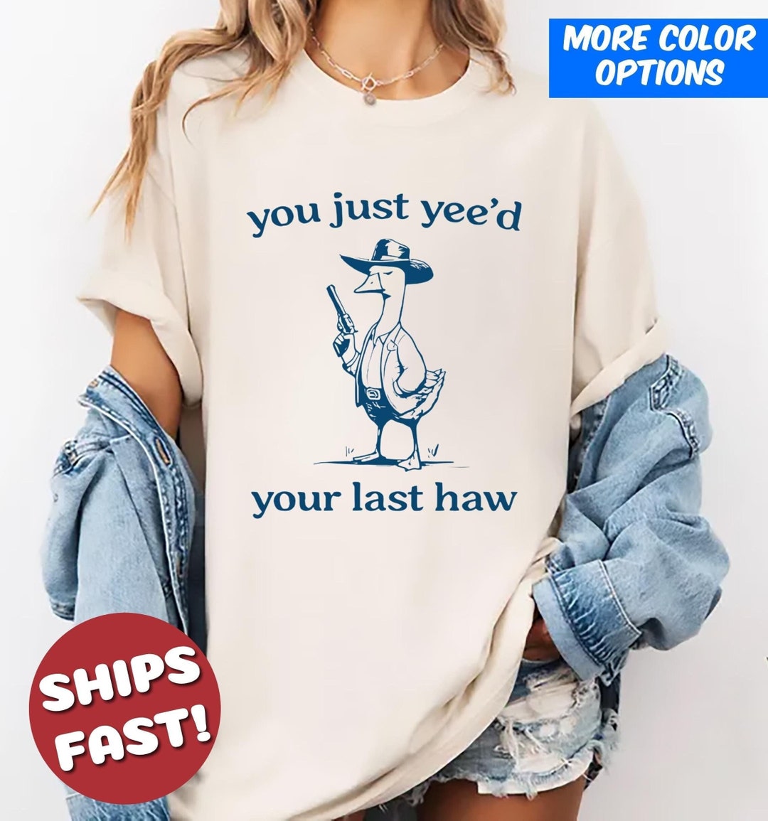 Comfort Colors® Silly Goose Shirt, You Just Yee'd Your Last Haw Shirt ...
