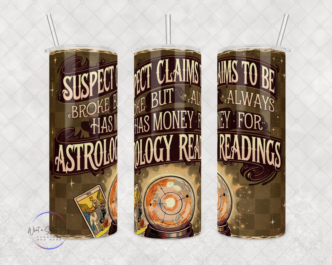 Custom Tumbler, Suspect Claims Broke but Always Has Money for Astrology ...