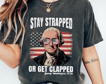 Stay Strapped or Get Clapped, George Washington, 4th of July T-shirt - Etsy