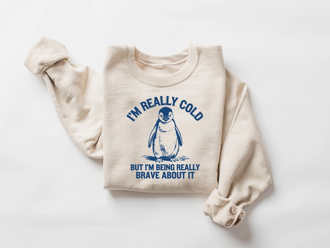 I'm Really Cold but I'm Being Really Brave About It Sweatshirt, Funny ...