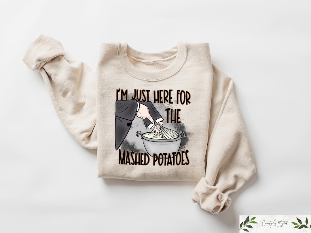 I’m Just Here for the Mashed Potatoes Sweatshirt, Funny Thanksgiving ...