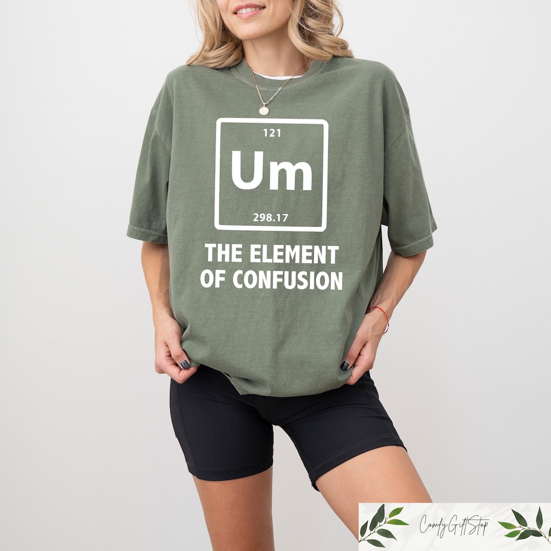 Funny Periodic Table Shirt, UM the Element of Confusion Shirt, Funny ...