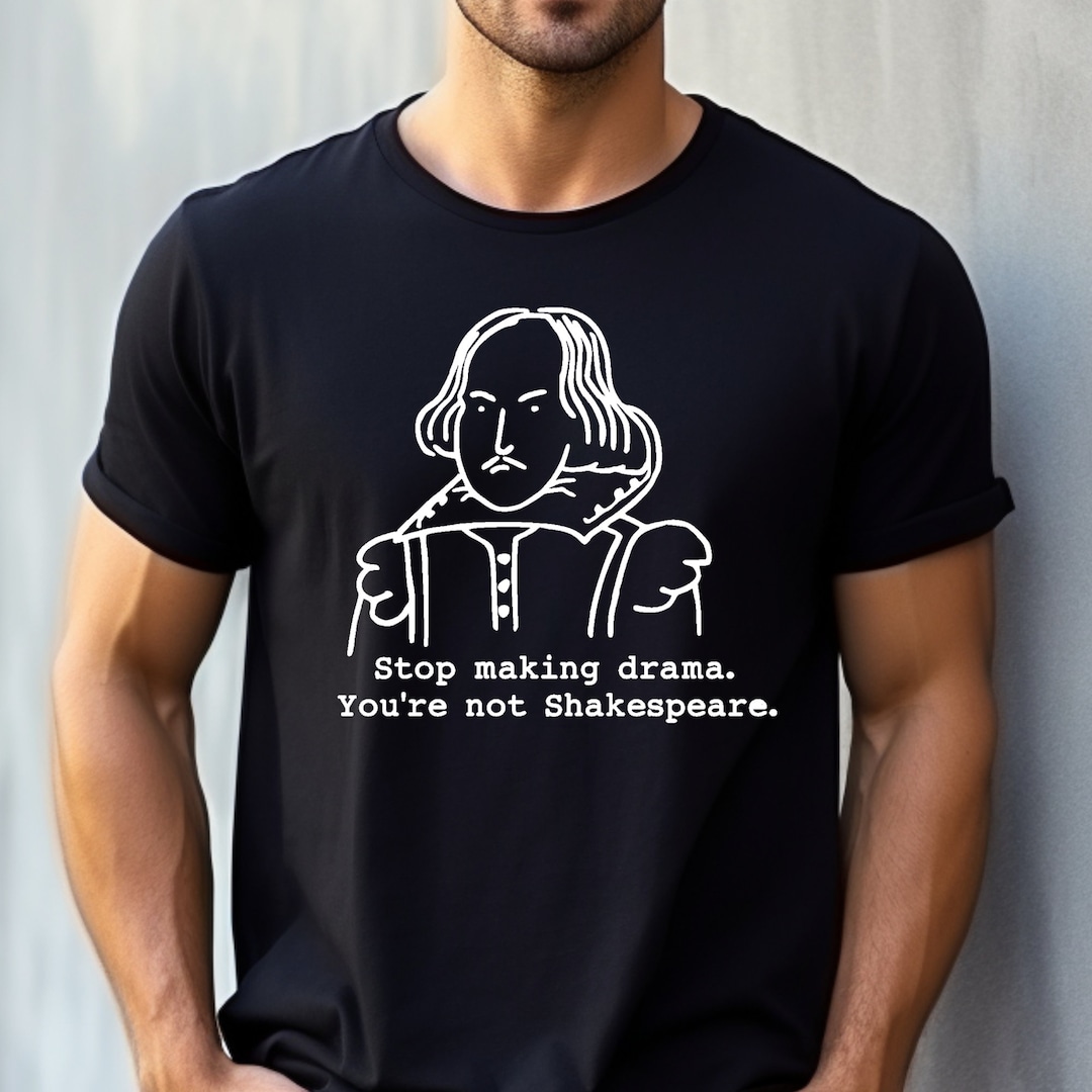 Stop Making Drama You're Not Shakespeare Shirt, Funny Shakespeare Shirt ...