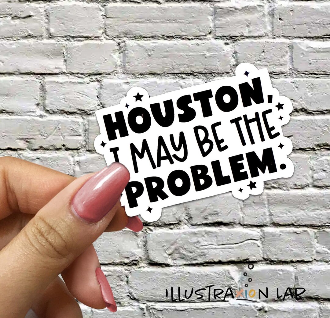 Houston I May Be the Problem Sticker | I'm the Problem Sticker | Funny ...