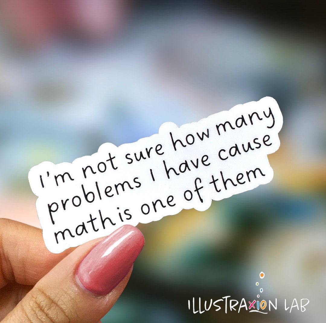 I'm Not Sure How Many Problems I Have Cause Math is One of Them Sticker ...