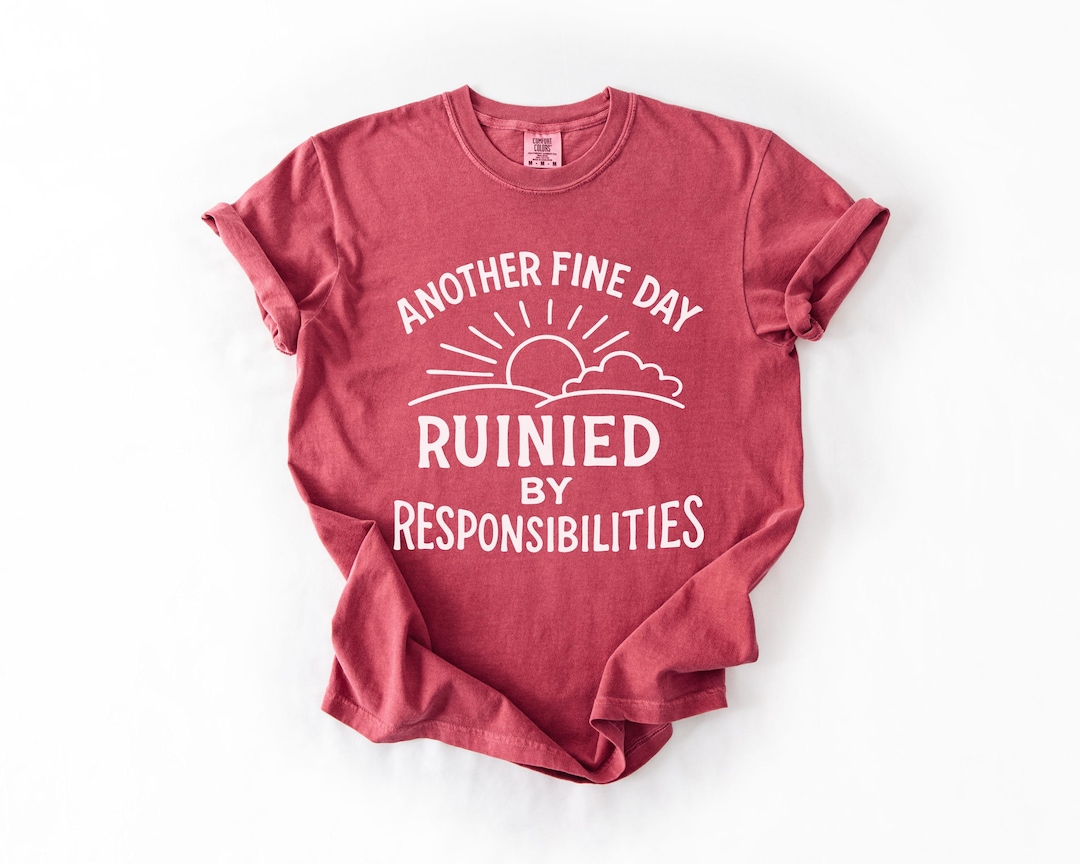 Comfort Colors® Another Fine Day Ruined by Responsibilities Shirt ...