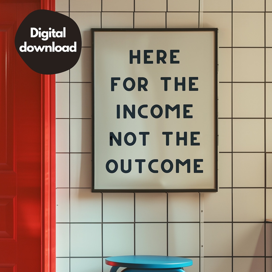 Here for the Income Not the Outcome Print, Trendy Wall Art, Typography ...