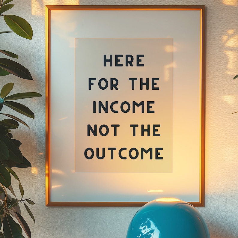 Here for the Income Not the Outcome Print, Trendy Wall Art, Typography ...