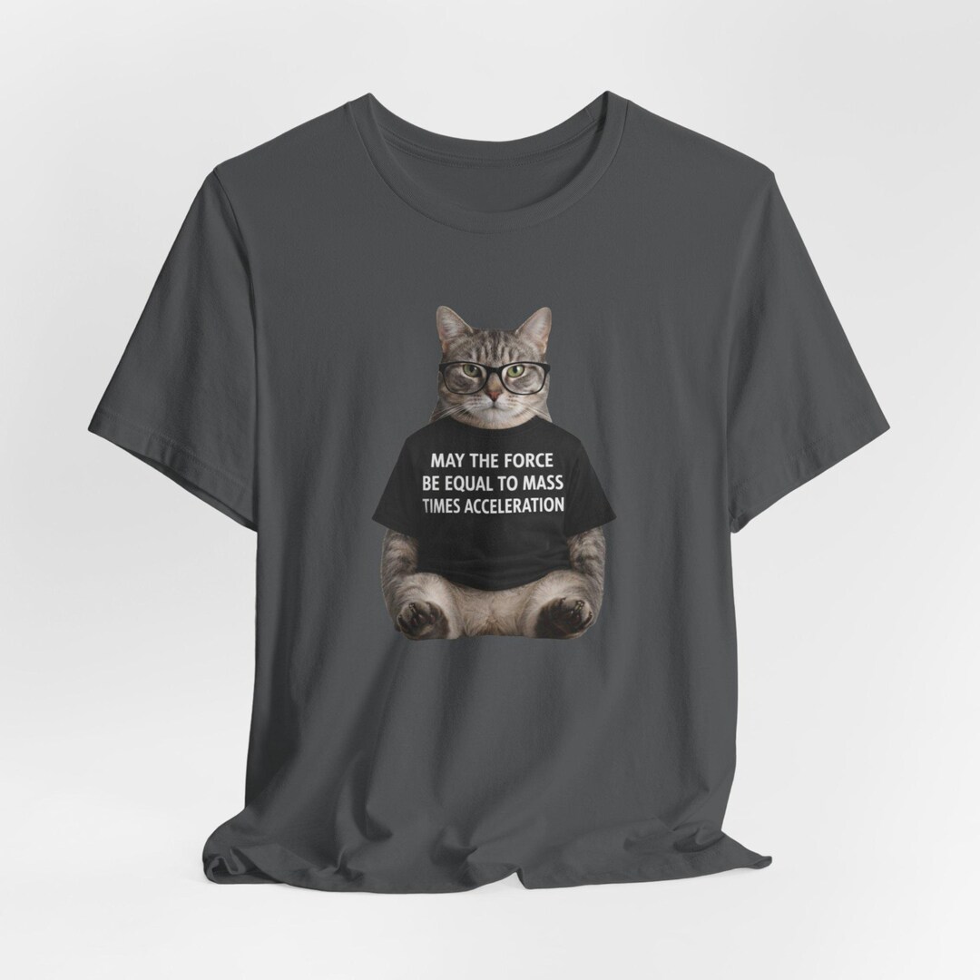 May the Force Be Equal to Mass Times Acceleration Cat T-shirt | Science ...
