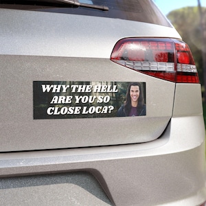 Why the Hell Are You so Close Loca? Funny Bumper Sticker Magnet, Meme ...