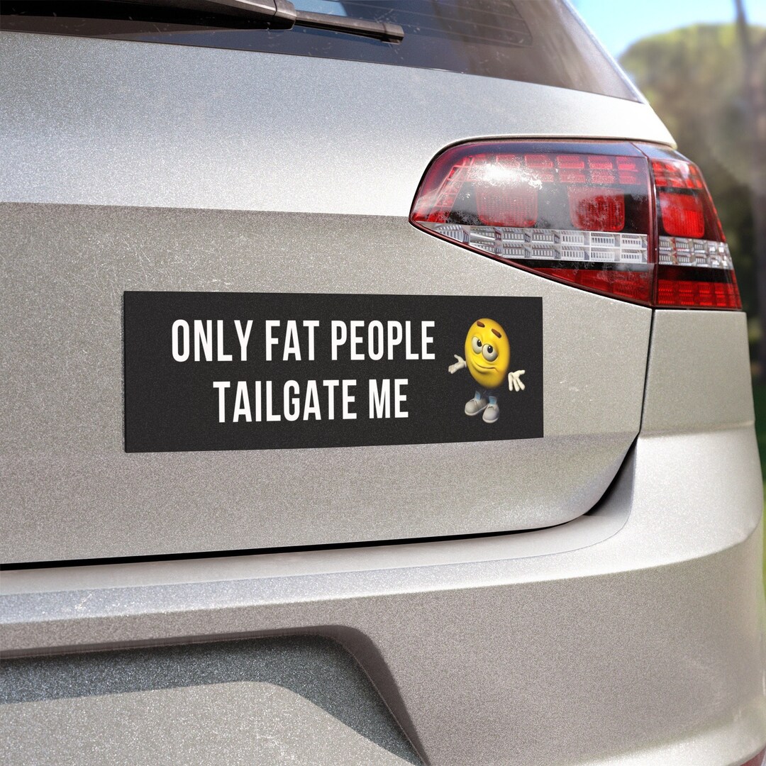 Only Fat People Tailgate Me, Bumper Sticker, Silly Car Bumper Sticker ...