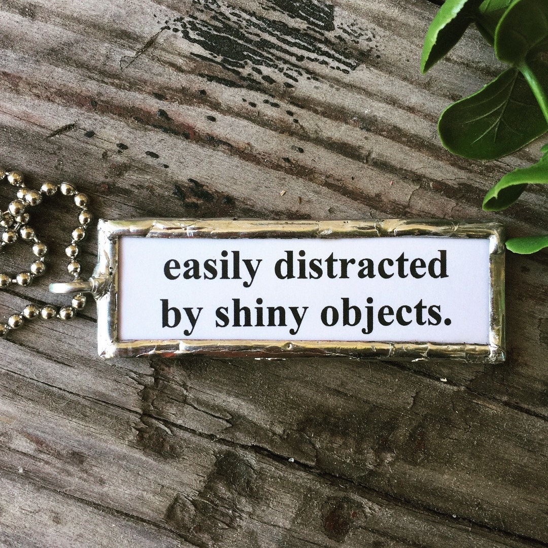 Easily Distracted By Shiny Objects