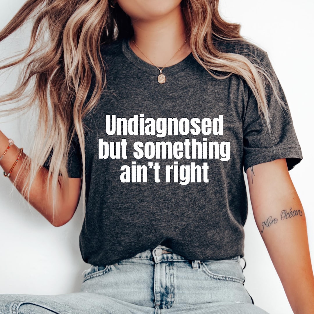 Undiagnosed but Something Ain't Right Shirt, Undiagnosed Shirt, Funny ...