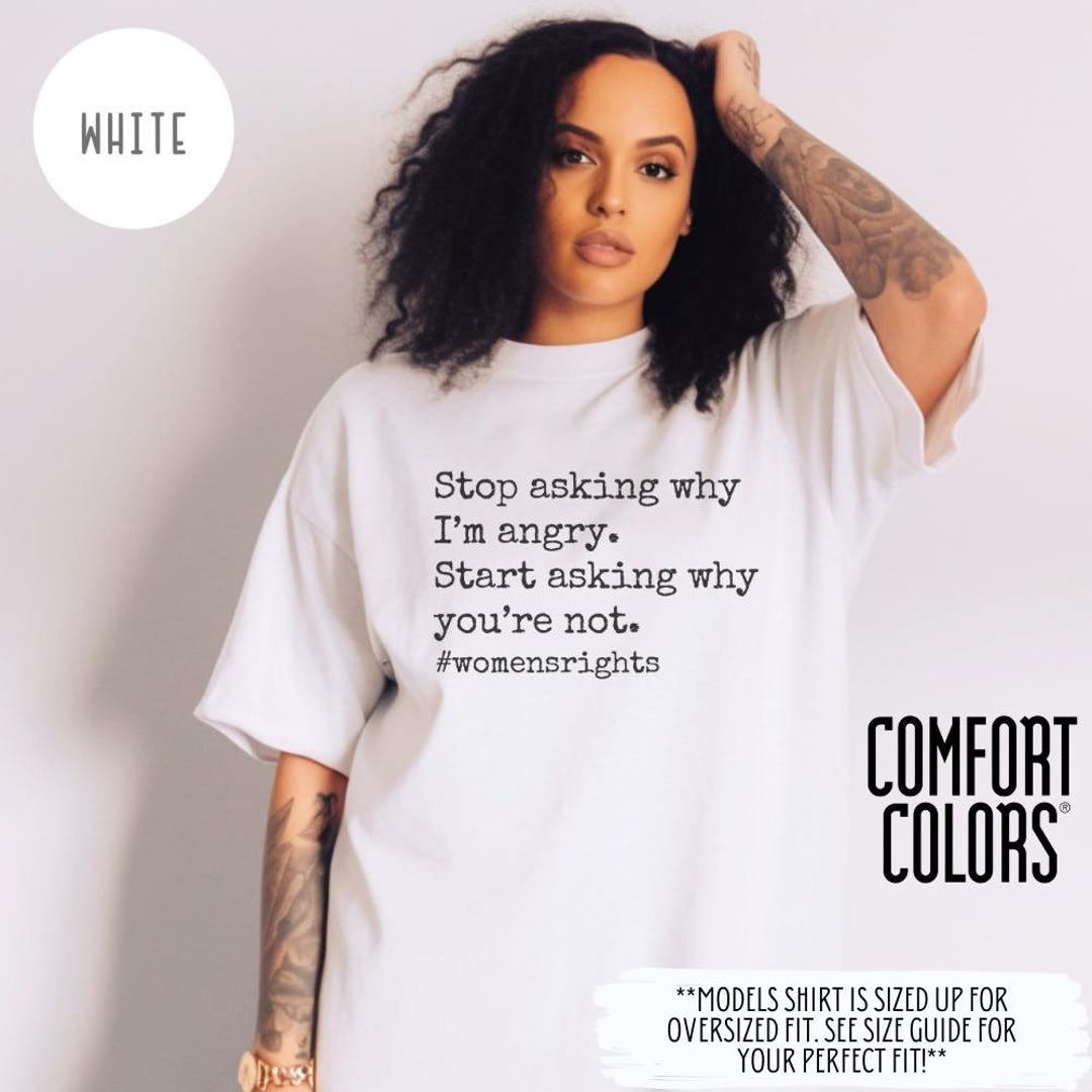 Stop Asking Why I'm Angry Comfort Colors Unisex Tshirt, Feminist Girl ...